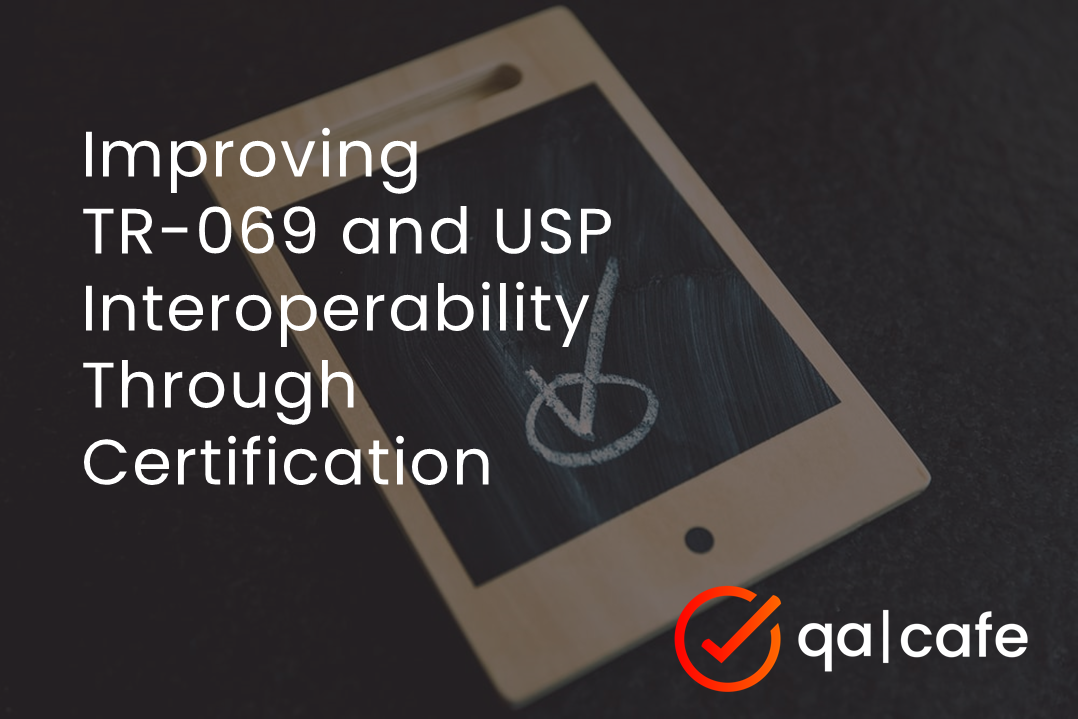 Improving TR-069 and USP Interoperability Through Certification | qa | cafe